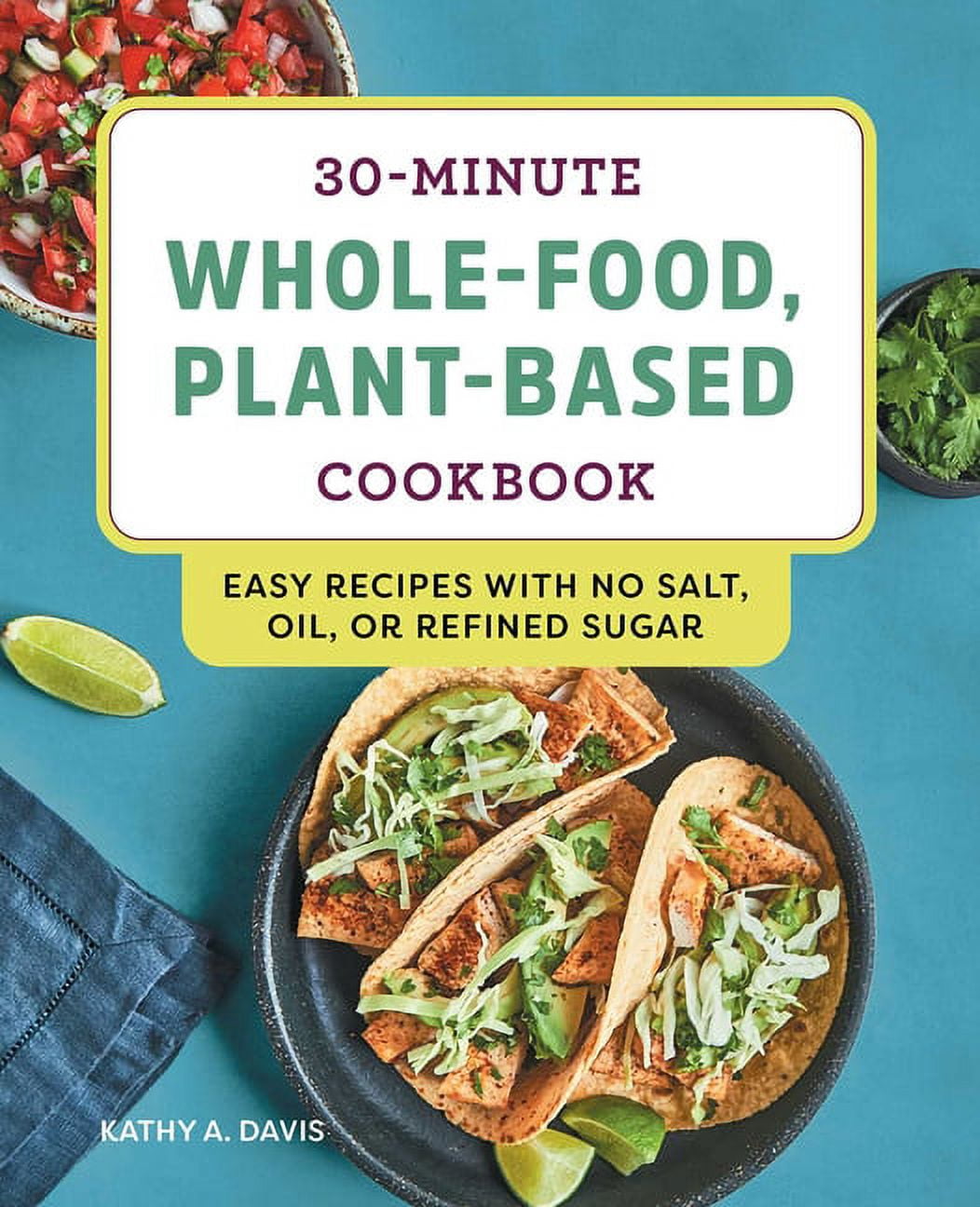 30-Minute Whole-Food, Plant-Based Cookbook : Easy Recipes With No Salt ...