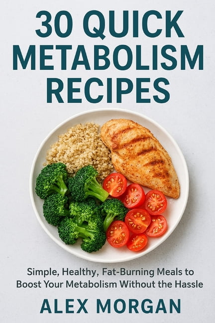 30 Quick Metabolism Recipes: Simple, Healthy, Fat-Burning Meals to ...