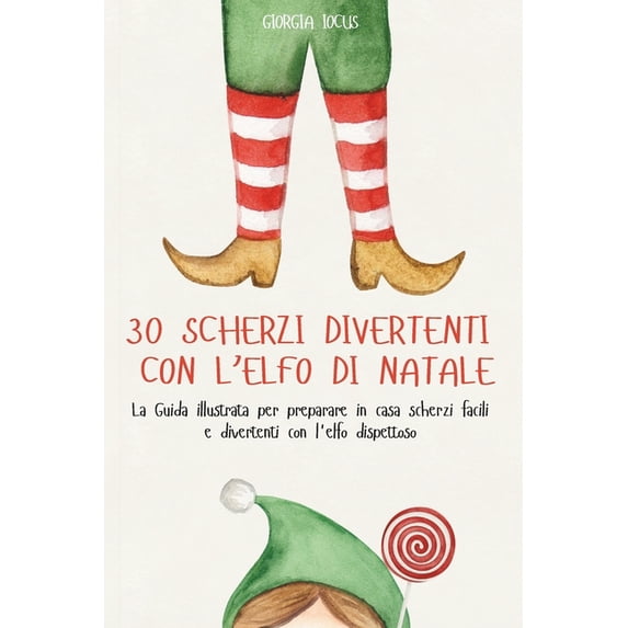 30 Scherzi Divertenti Con l'Elfo Di Natale: LA GUIDA COMPLETA: La Guida ...