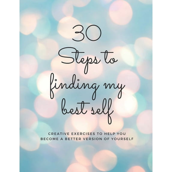 30 Steps to finding my best self: Creative exercises to help you become ...