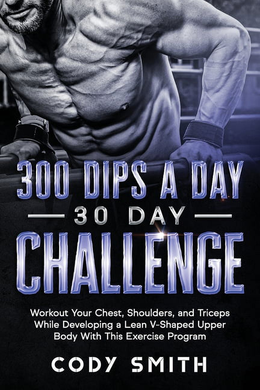 300 Dips a Day 30 Day Challenge : Workout Your Chest, Shoulders, and ...