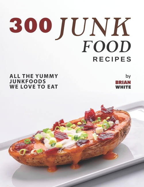 300 Junk Food Recipes : All The Yummy Junkfoods We Love to Eat ...