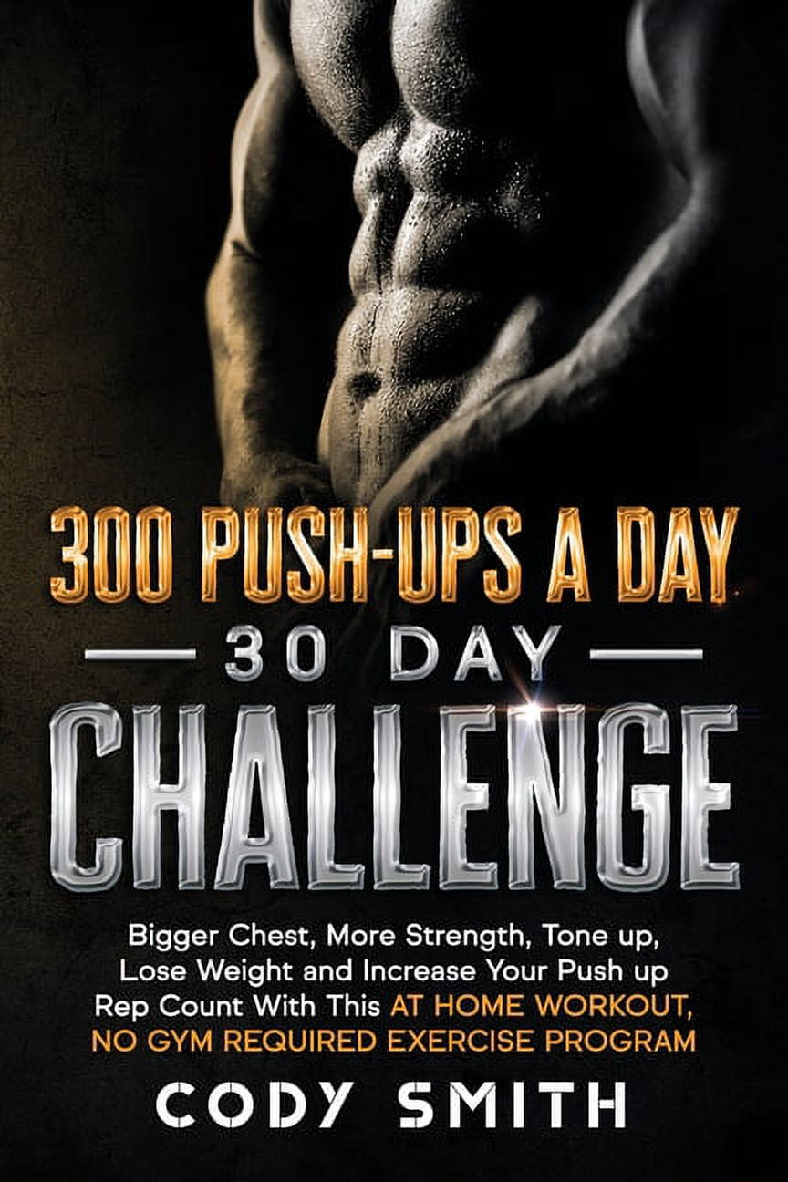300 Push-Ups a Day 30 Day Challenge : Bigger Chest, More Strength, Tone ...
