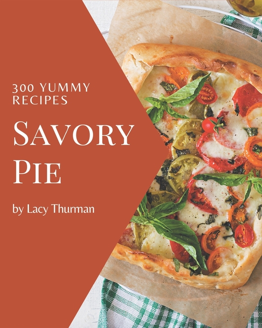 300 Yummy Savory Pie Recipes: Happiness is When You Have a Yummy Savory ...