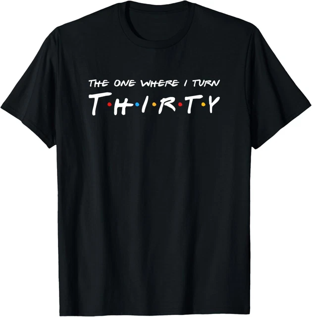 30Th Birthday The One Where I Turn To Thirty T-Shirt Unisex S-5XL Hot ...
