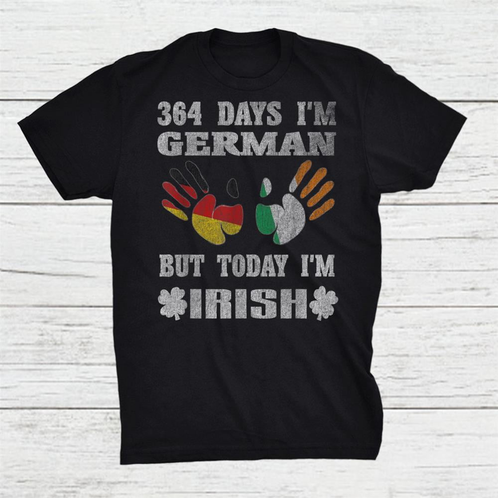 364 Days Im German But Today Im Irish St Paddys Day Shirt T Black
