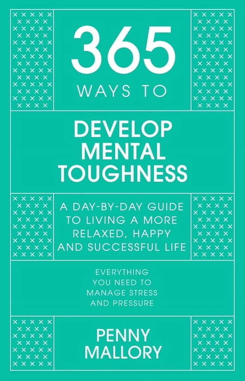 365: 365 Ways to Develop Mental Toughness : A Day-by-day Guide to Living a Happier and More ...