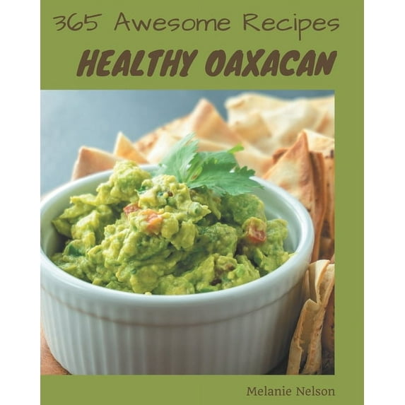 365 Awesome Healthy Oaxacan Recipes: A Must-have Healthy Oaxacan ...