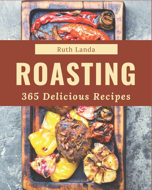 365 Delicious Roasting Recipes: A Roasting Cookbook that Novice can ...