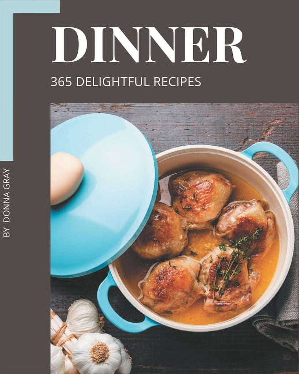 365 Delightful Dinner Recipes: Everything You Need in One Dinner ...