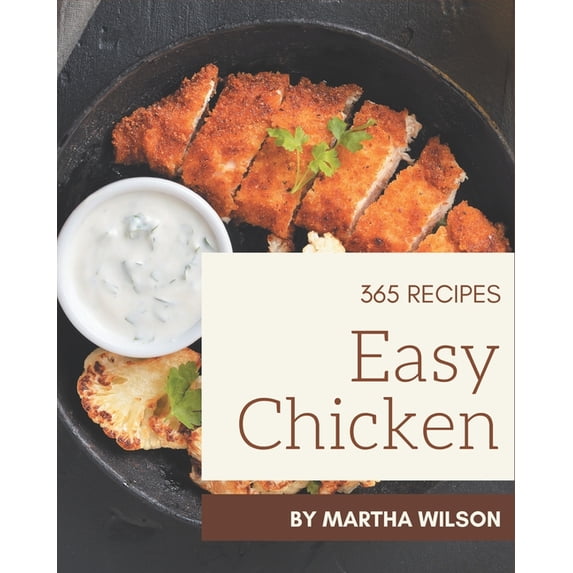 365 Easy Chicken Recipes: Unlocking Appetizing Recipes in The Best Easy ...