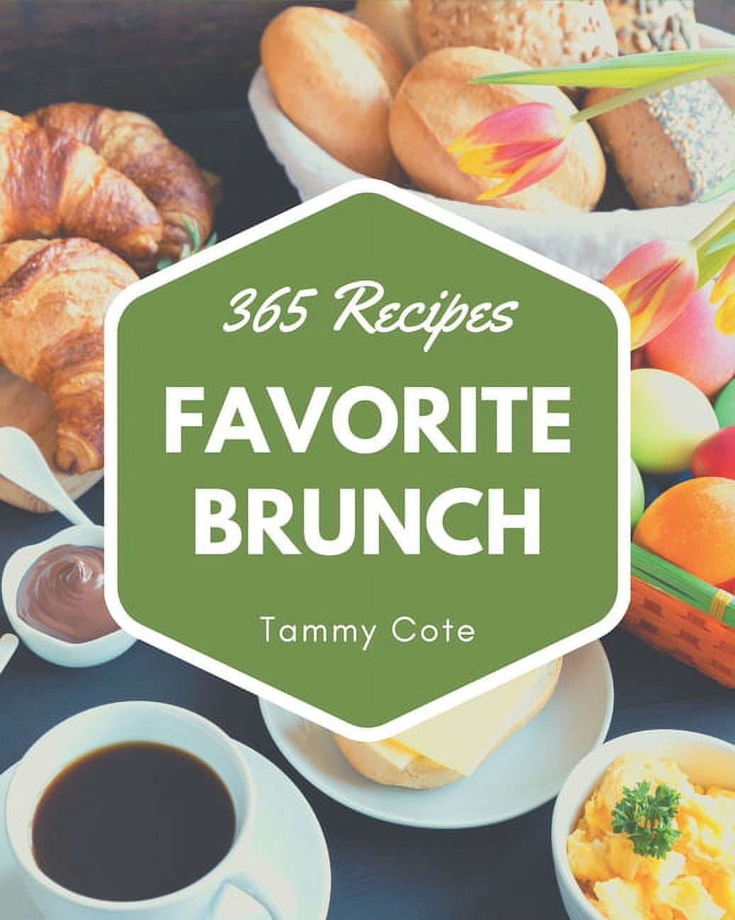 365 Favorite Brunch Recipes: Everything You Need in One Brunch Cookbook ...