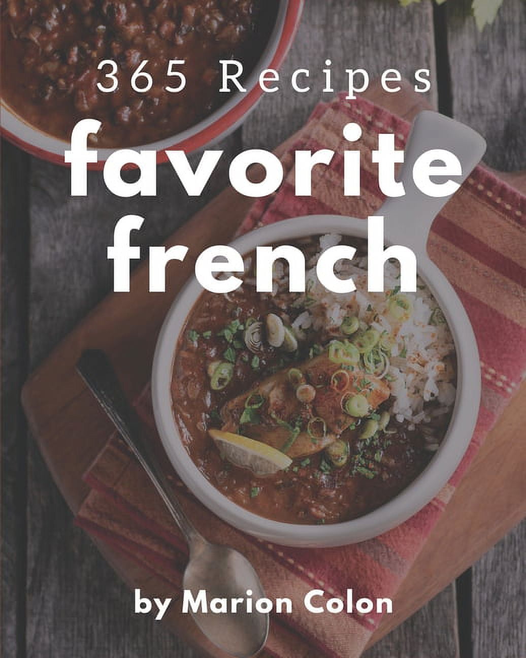 365 Favorite French Recipes: Make Cooking at Home Easier with French ...