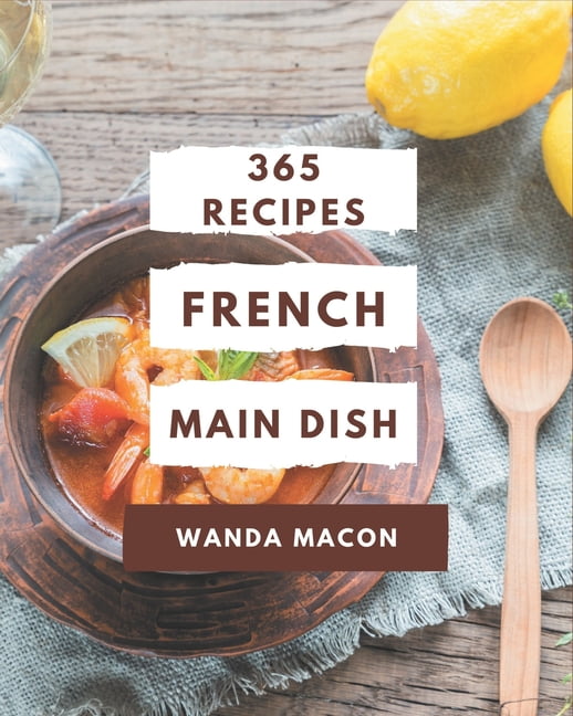 365 French Main Dish Recipes : A French Main Dish Cookbook that Novice ...