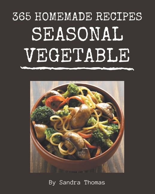 365 Homemade Seasonal Vegetable Recipes: A Must-have Seasonal Vegetable ...