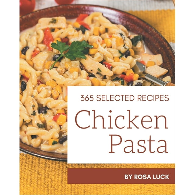 365 Selected Chicken Pasta Recipes: A Chicken Pasta Cookbook from the ...