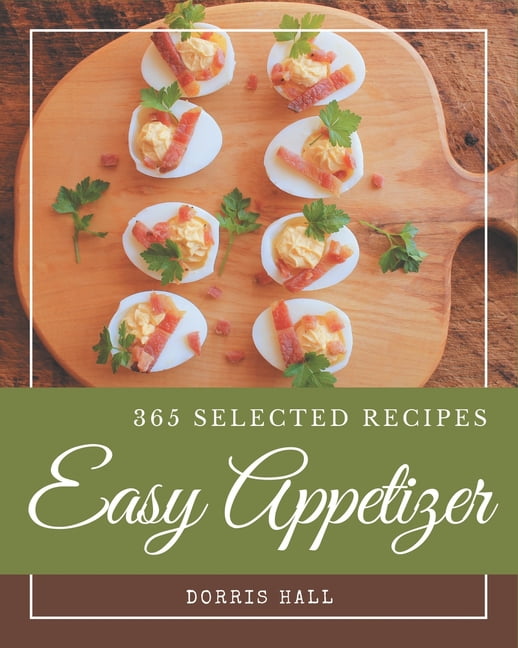 365 Selected Easy Appetizer Recipes: Not Just an Easy Appetizer ...