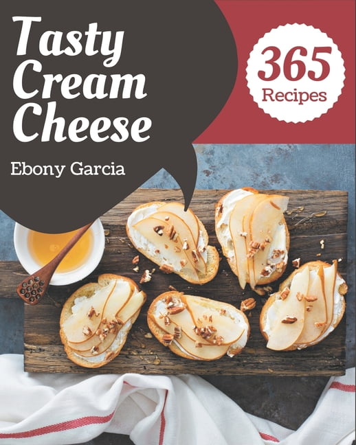 365 Tasty Cream Cheese Recipes: A Cream Cheese Cookbook You Won't be ...