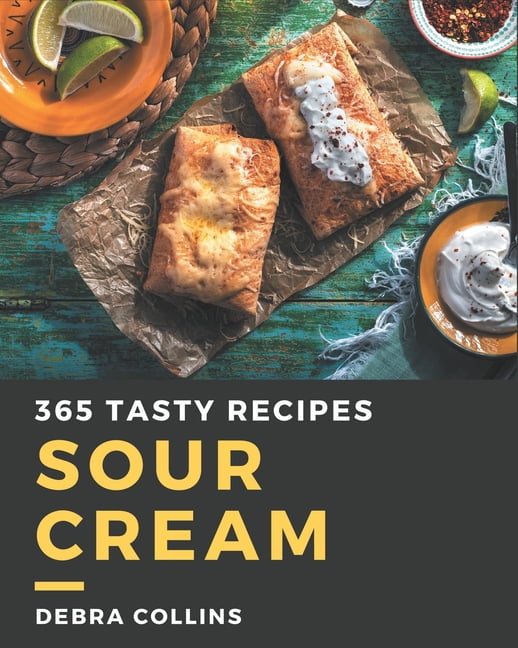 365 Tasty Sour Cream Recipes: Enjoy Everyday With Sour Cream Cookbook ...