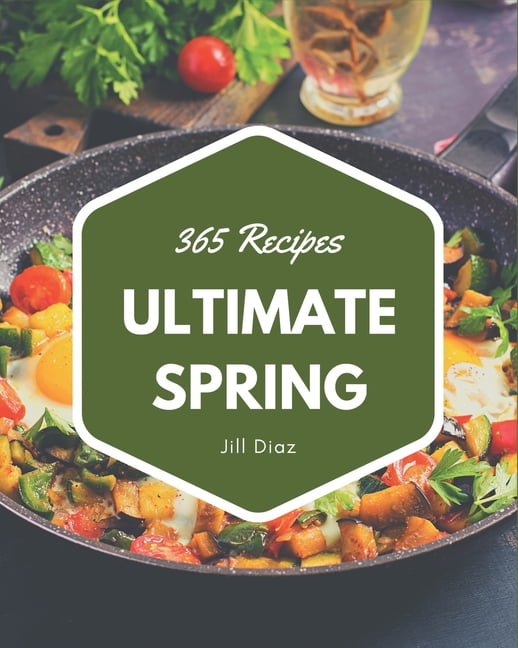 365 Ultimate Spring Recipes: A Spring Cookbook that Novice can Cook ...