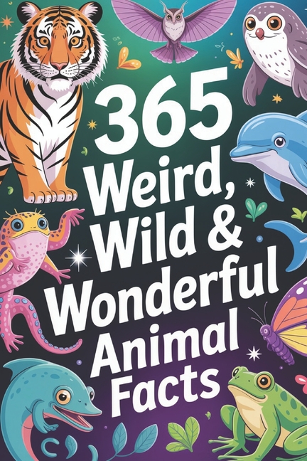 365 Weird, Wild & Wonderful Facts Se 365 Weird, Wild & Wonderful Animal ...