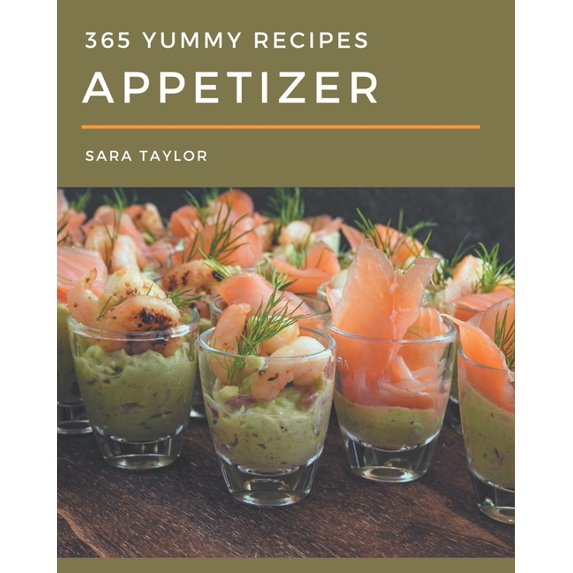 365 Yummy Appetizer Recipes: A Yummy Appetizer Cookbook You Will Need ...