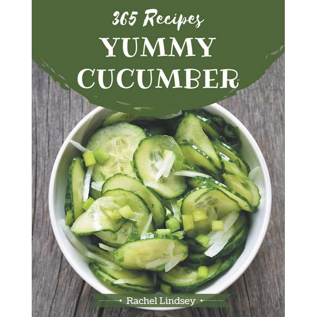 365 Yummy Cucumber Recipes: A Yummy Cucumber Cookbook from the Heart ...