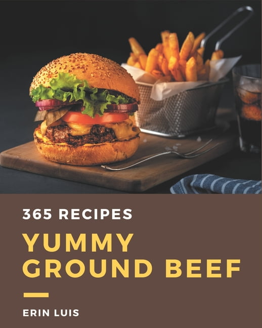 365 Yummy Ground Beef Recipes: Yummy Ground Beef Cookbook - Your Best ...