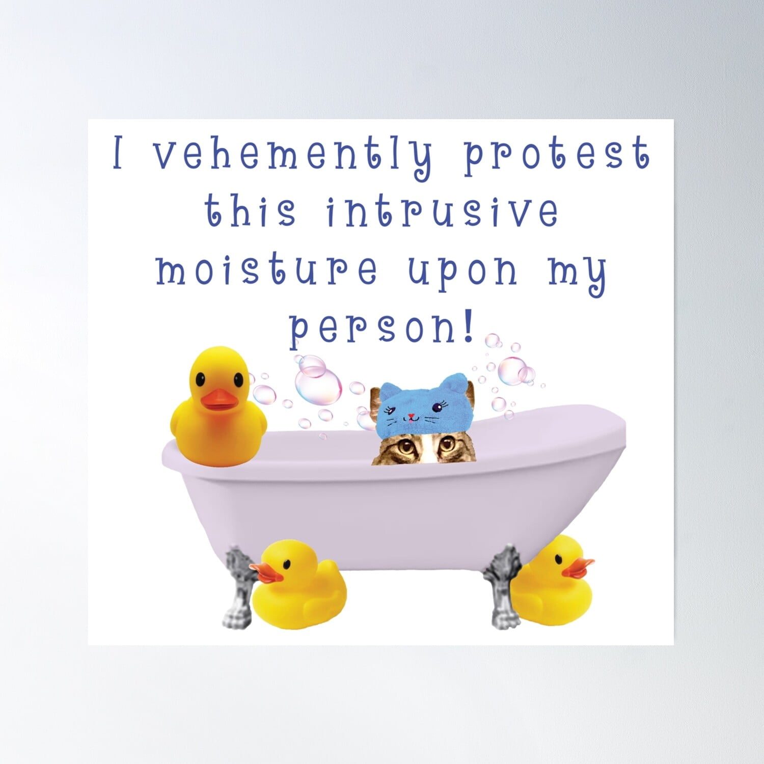 369 Prints Bath Time - I Vehemently Protest This Intrusive Moisture ...