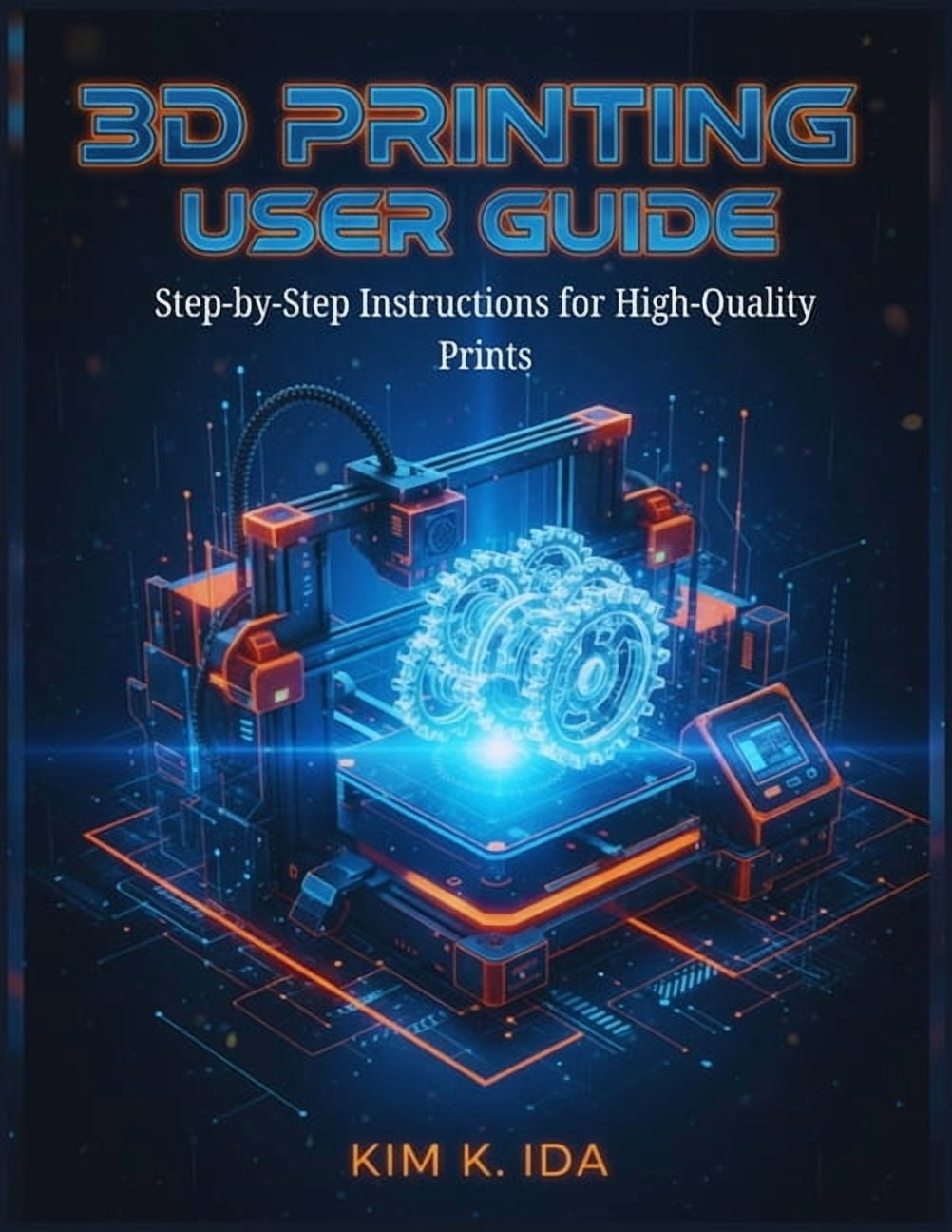 3D Printing User Guide: Step-by-Step Instructions for High-Quality ...