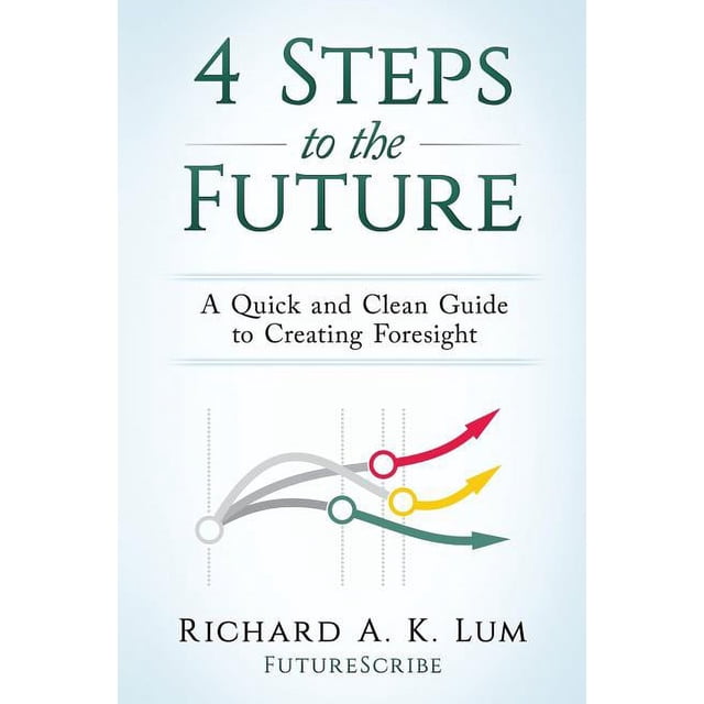 4 Steps to the Future: A Quick and Clean Guide to Creating Foresight ...