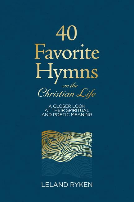 40 Favorite Hymns on the Christian Life: A Closer Look at Their ...