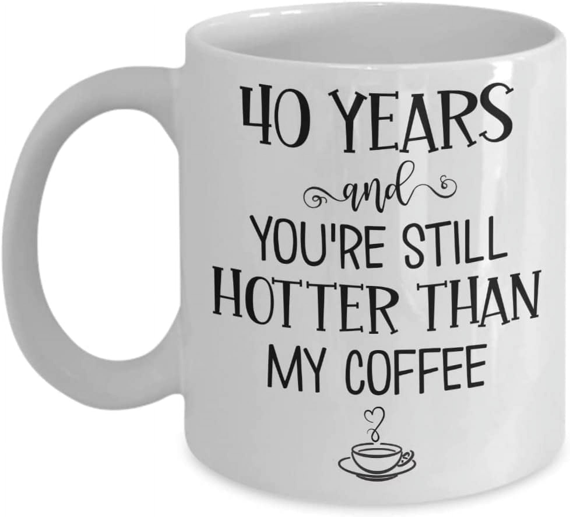 40 Years and Youre Still Hotter Than My Coffee 40th Anniversary Mug ...