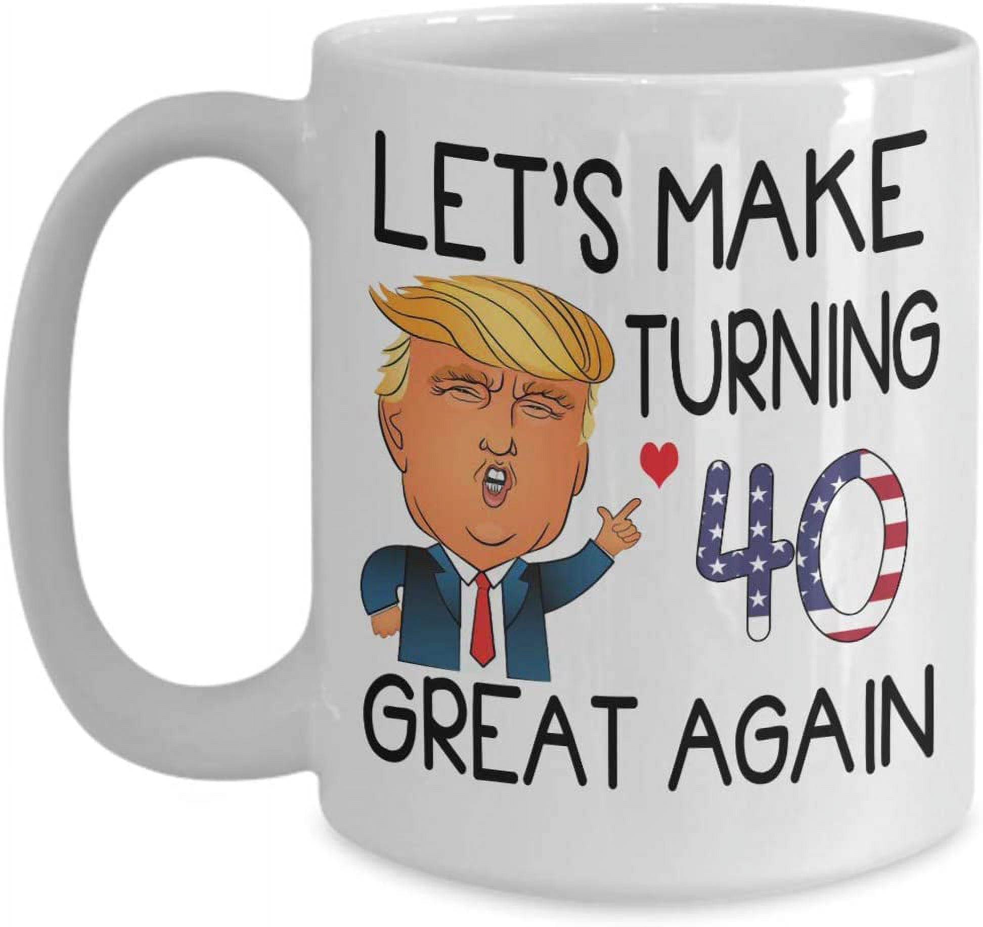 40th Birthday Trump Coffee Mug Let's Make Turning 40 Great Again 40 ...