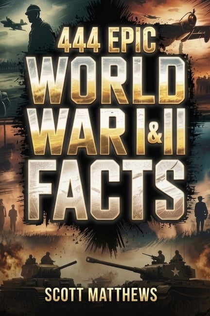 444 Epic World War I & II Facts - The Ultimate Collection of Shocking ...