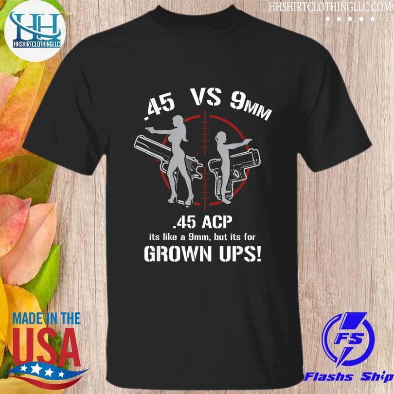 45 Acp Vs 9mm 45 Is Just Like 9mm But Its For Grownups Shirt - Walmart.com