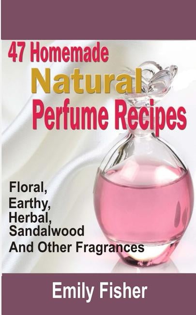 47 Homemade Natural Perfume Recipes: Floral, Earthy, Herbal, Sandalwood ...