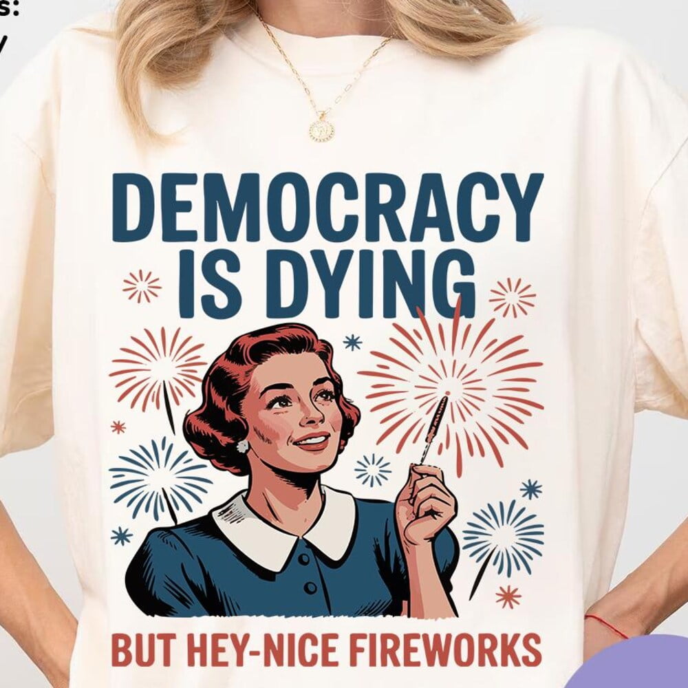 4Th Of July Democracy Is Dying But Hey Nice Fireworks Shirt, Fourth Of ...