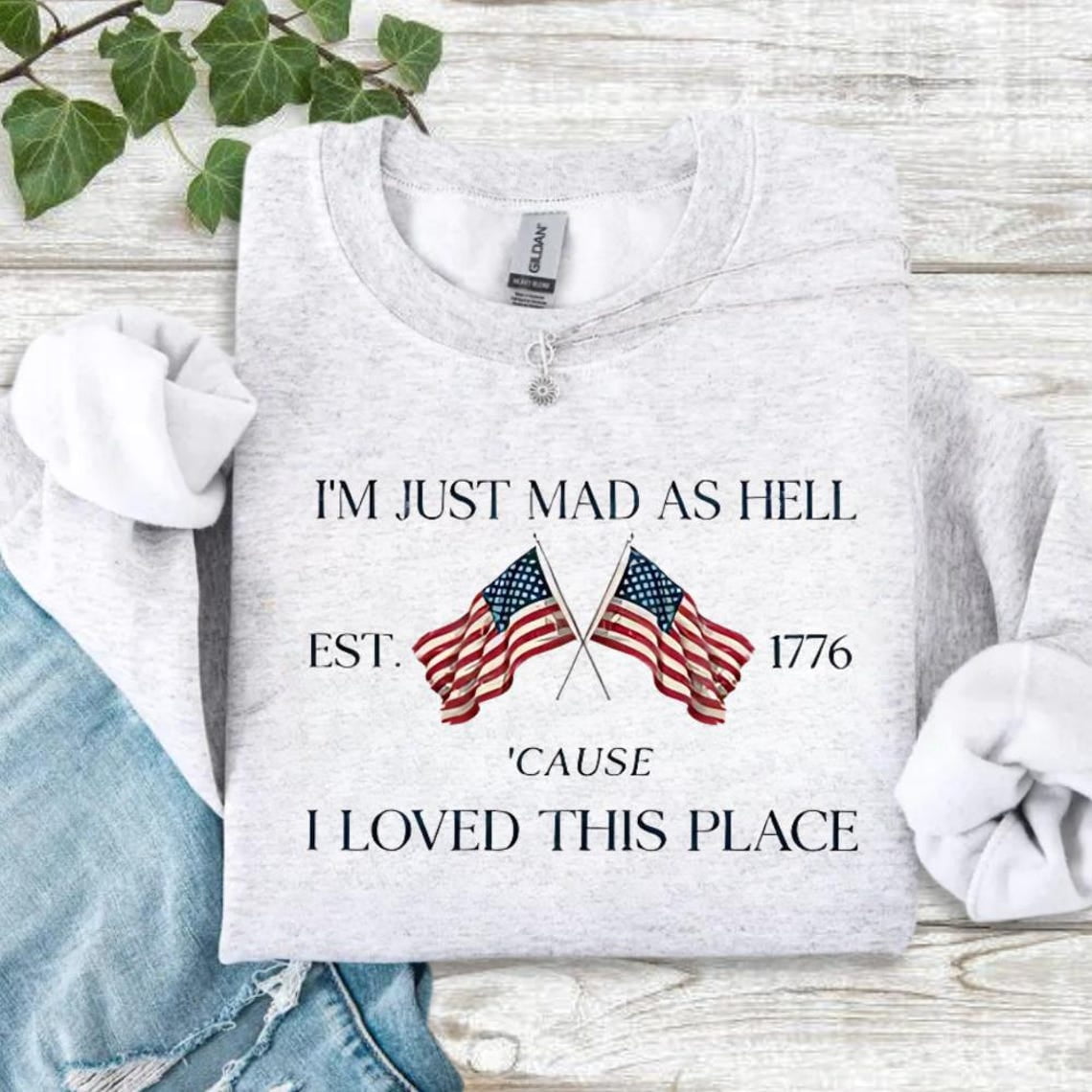4th Of July Sweatshirt I'm Just Mad As Hell Cause I Loved This Place ...