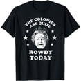 4th Of July The Colonies Are Quite Rowdy Today T-Shirt - Walmart.com