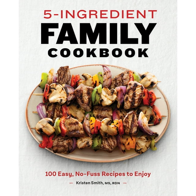 5-Ingredient Family Cookbook : 100 Easy, No-Fuss Recipes to Enjoy ...