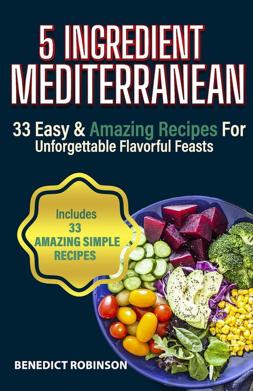 5 Ingredient Mediterranean: 33 Easy & Amazing Recipes for Unforgettable ...