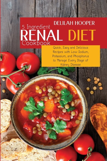 5 Ingredient Renal Diet Cookbook : Quick, Easy and Delicious Recipes with Low Sodium, Potassium ...