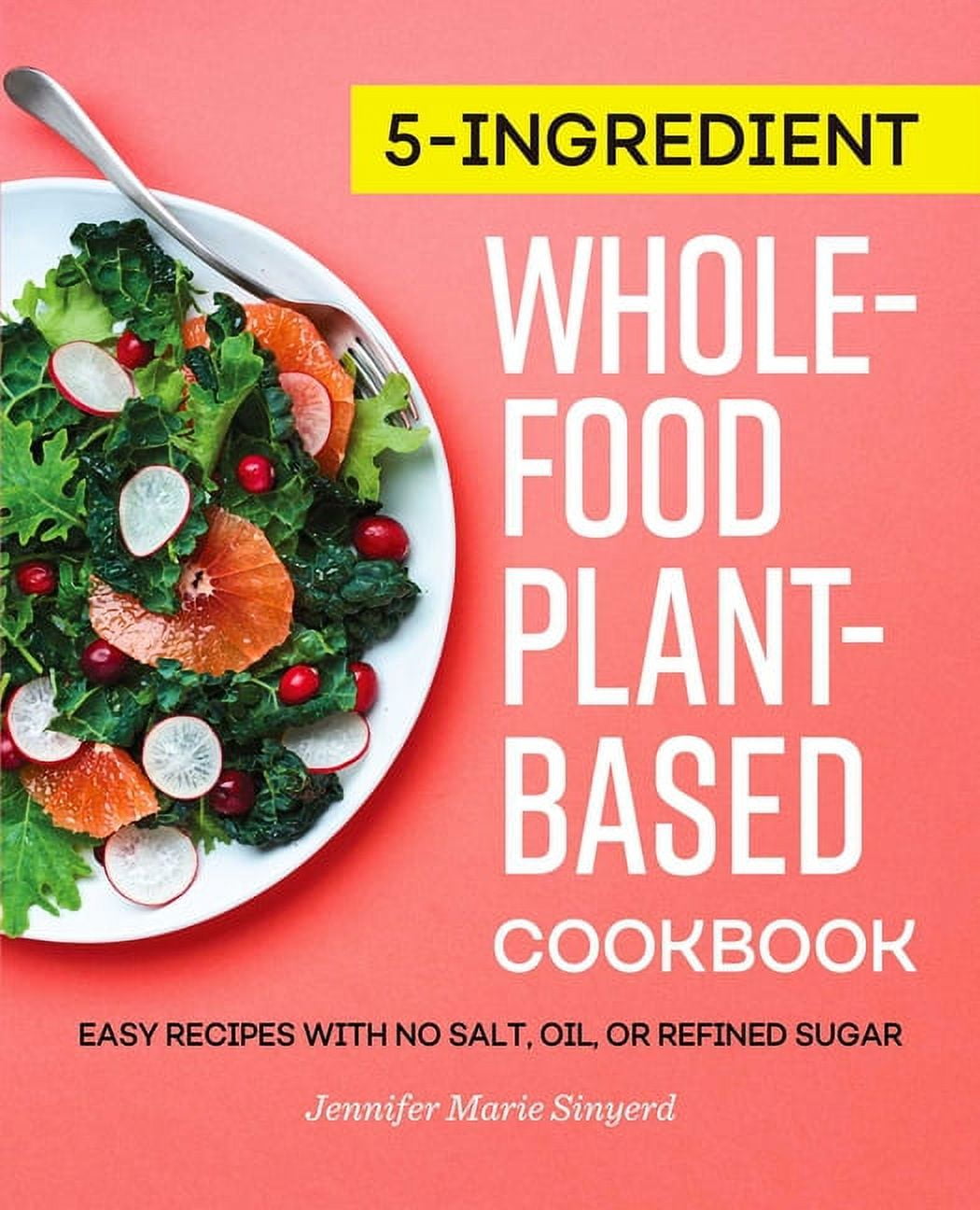 5-Ingredient Whole-Food, Plant-Based Cookbook : Easy Recipes with No ...