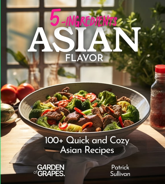 5 Ingredients Collection 5 Ingredients Asian Flavors: 100+ Quick and ...