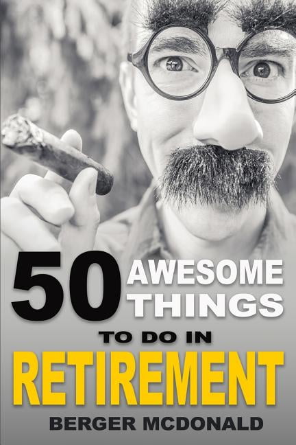 50 Awesome Things To Do In Retirement: The Humorous Guide To Enjoy Life ...