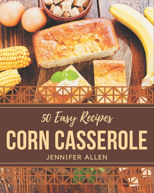 50 Easy Corn Casserole Recipes: Easy Corn Casserole Cookbook - The ...