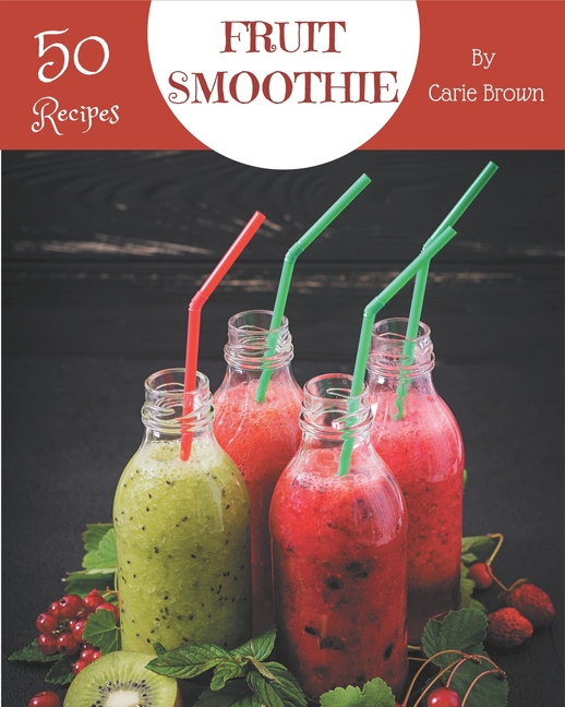 50 Fruit Smoothie Recipes: A Fruit Smoothie Cookbook that Novice can ...