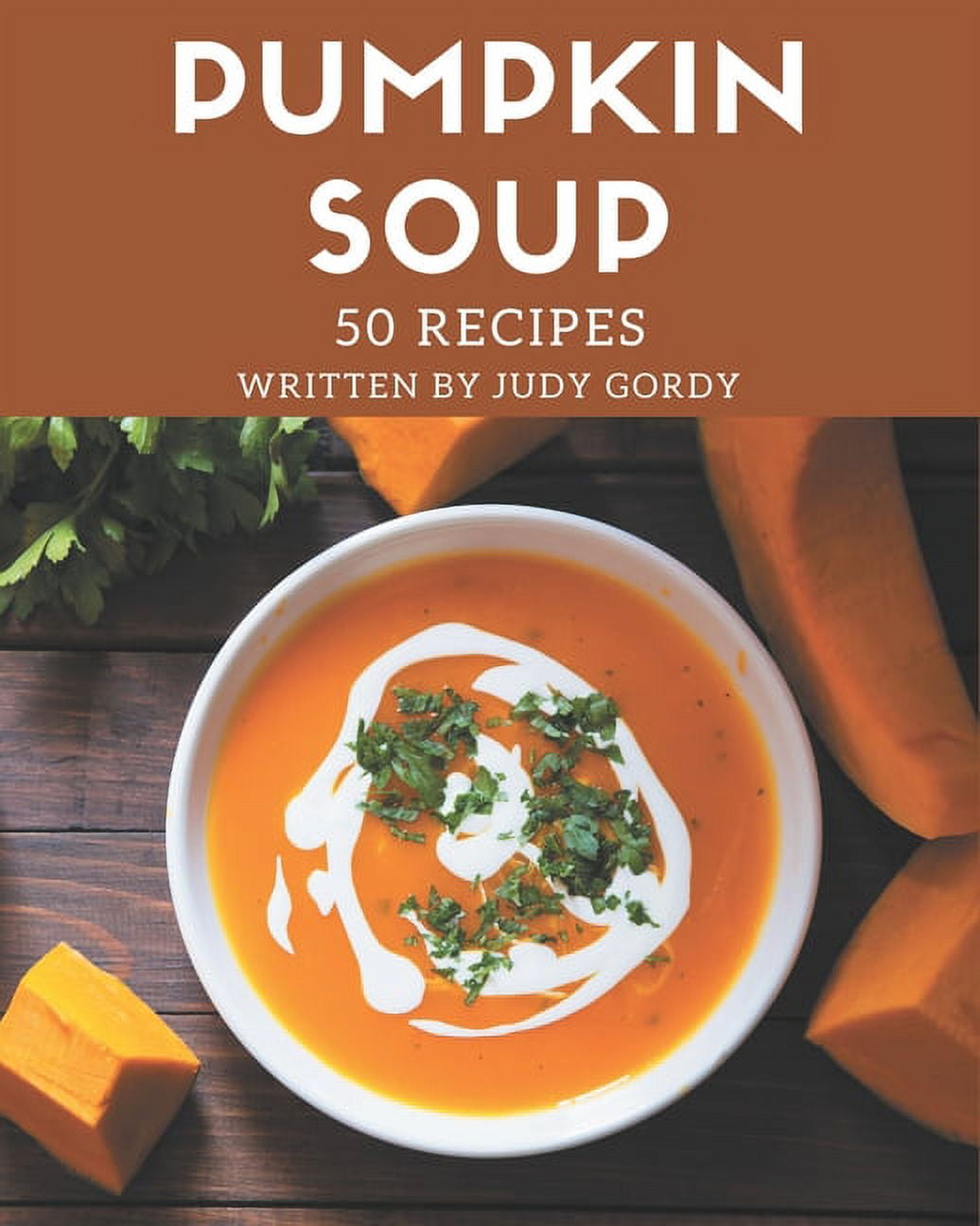 50 Pumpkin Soup Recipes: A Pumpkin Soup Cookbook for Effortless Meals ...