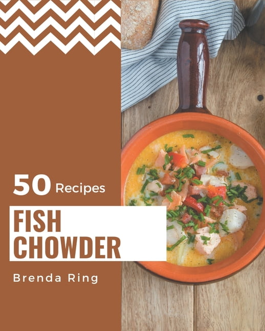 50 Recipes : Save Your Cooking Moments with Fish Chowder Cookbook ...